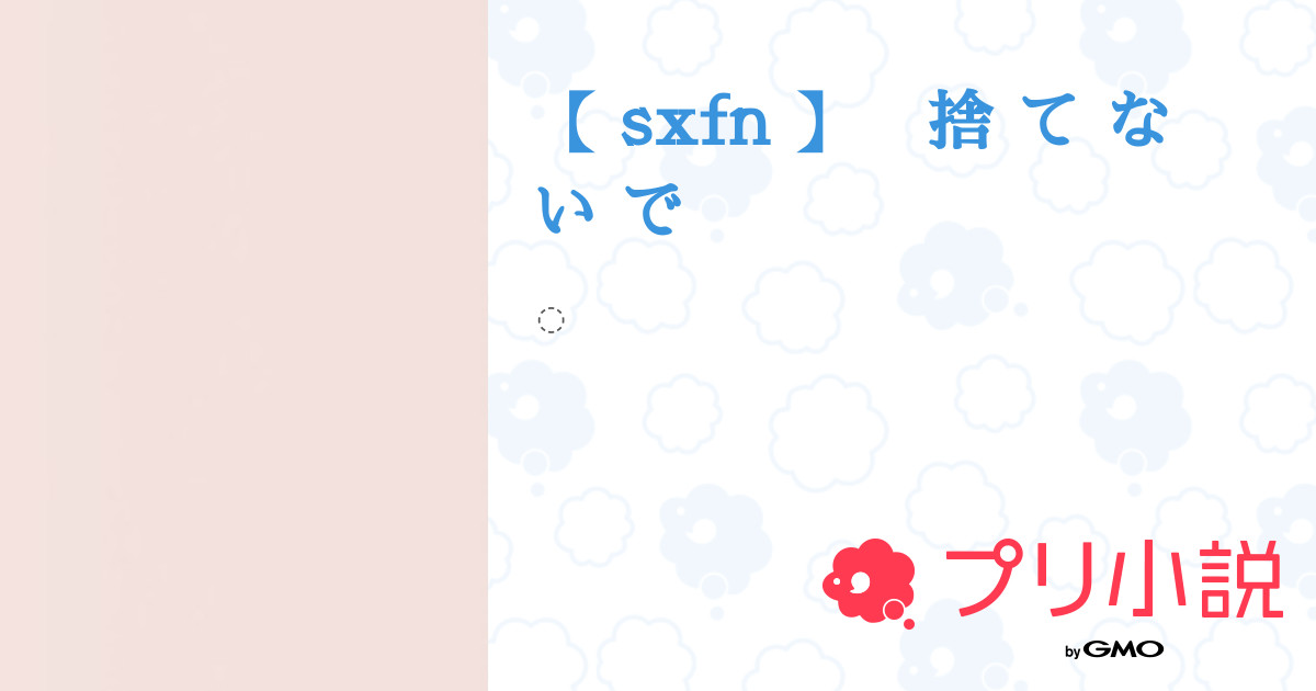 sxfn 】 捨 て な い で - 全1話 【連載中】（@さんの小説） | 無料スマホ夢小説ならプリ小説 byGMO